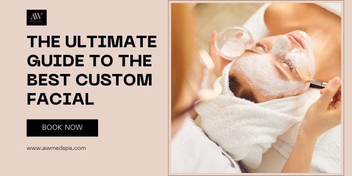 The Ultimate Guide to the Best Custom Facial | by AWMEDSPA | Jun, 2024 ...