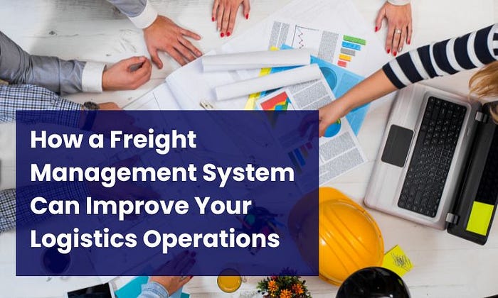 How a Freight Management System Can Improve Your Logistics Operations