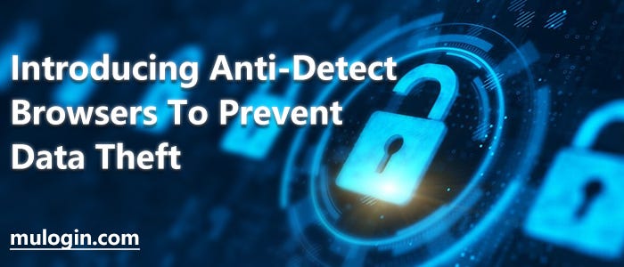 Introducing Anti-Detect Browsers To Prevent Data Theft | by MuLogin Anti-detection Browser | Medium