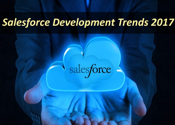 Latest Salesforce Development Trends of 2017 You Need To Know | by Ajay ...