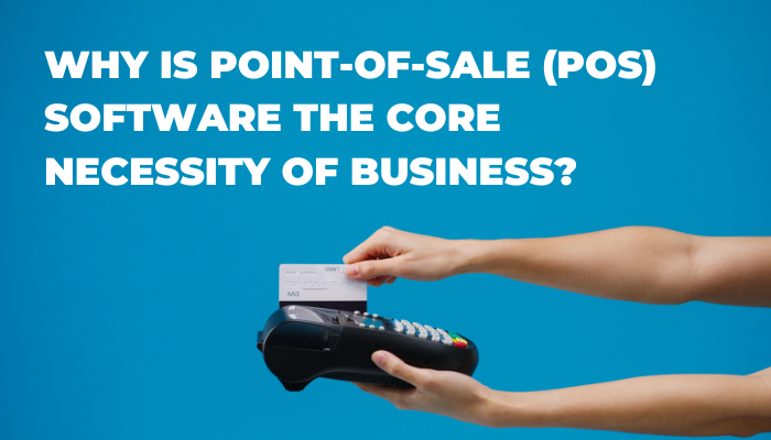 Why is Point-of-Sale (POS) Software the Core Necessity Of Business ...