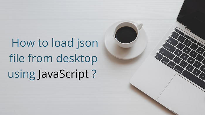 How to load json file from desktop using JavaScript ? | by Pravin M ...