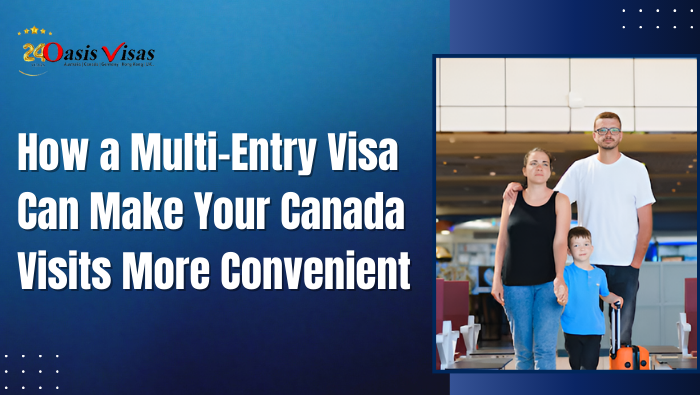 How a Multi Entry Visa Can Make Your Canada Visits More Convenient ...