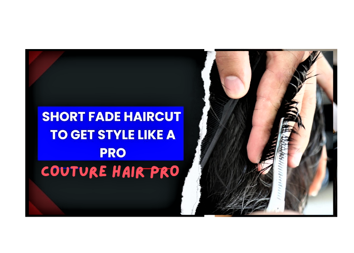 Short Fade Haircuts to Style Like of Pro — Couture Hair Pro - Couture ...