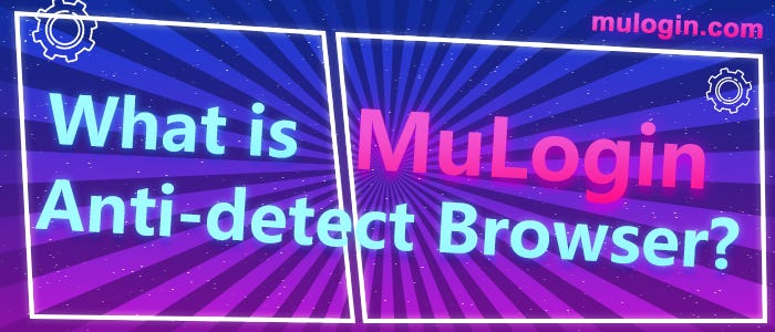 What is MuLogin Anti-detect Browser? | by MuLogin Anti-detection Browser | Medium
