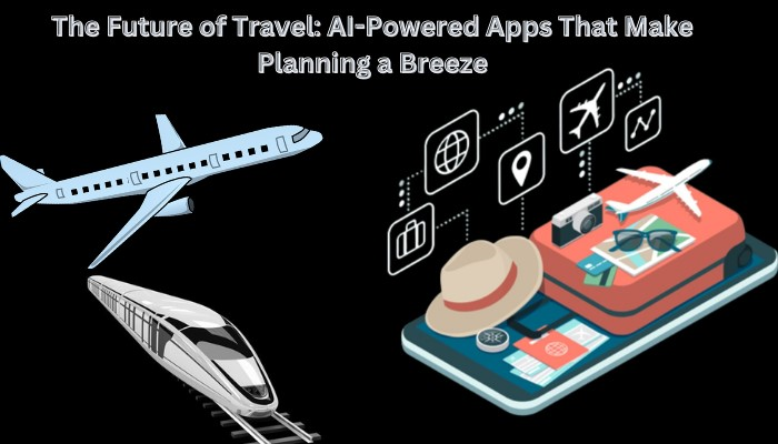 The Future of Travel: AI-Powered Apps That Make Planning a Breeze | by ...