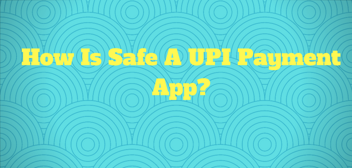 How Safe Is A UPI Payment App?. In all fairness there has always been ...