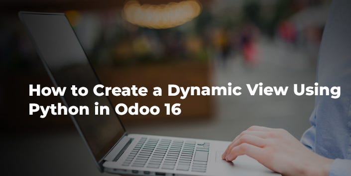 How To Create A Dynamic View Using Python In Odoo 16 By Walter White Cybrosys Medium