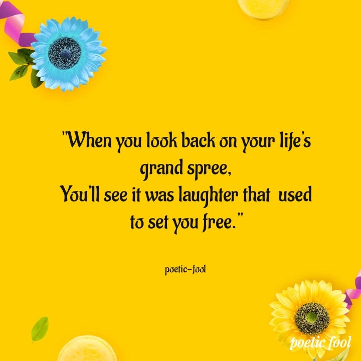 When I look back at my life’s grand spree, I realize it was laughter ...