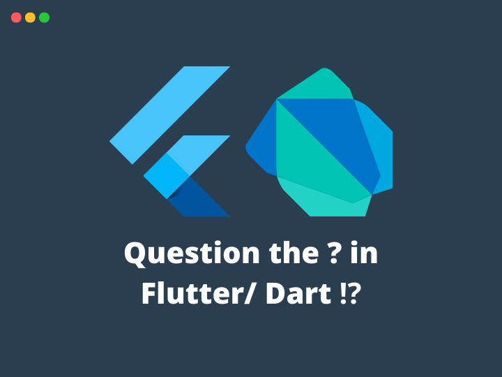Question the ? in Flutter/ Dart ⁉️ | by Aditya Mhatre | Stackademic