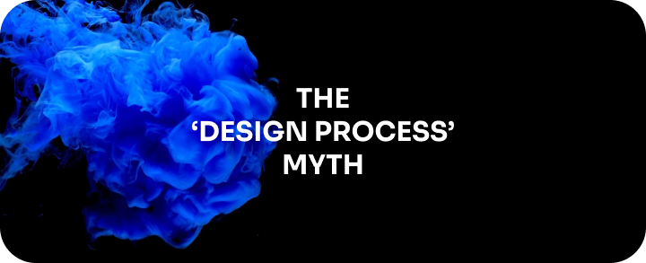 The ‘Design Process’ Myth. The Design Process almost always begins ...