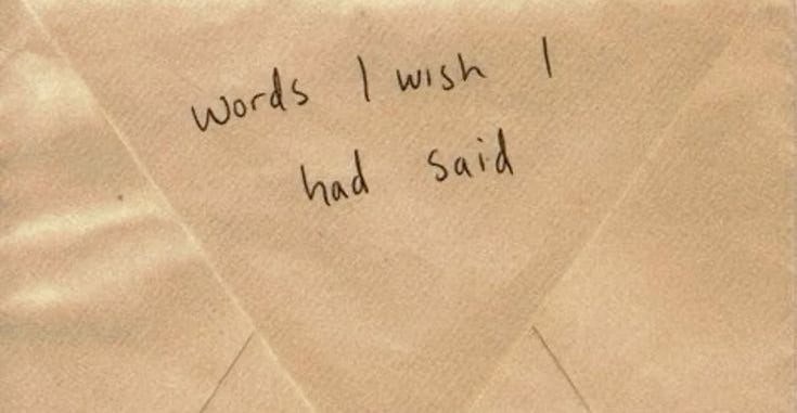 A hundred thrown out speeches. unsaid letters I wish I had said before ...
