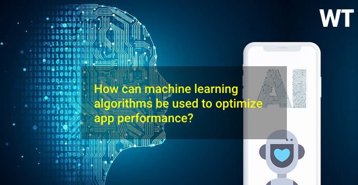How can machine learning algorithms be used to optimize app performance ...