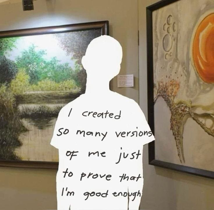 I created so many versions of me just to prove that i’m good enough ...