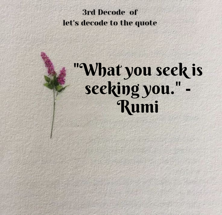 Let’s decode the quote ; part 3. What you seek is seeking you | by ...