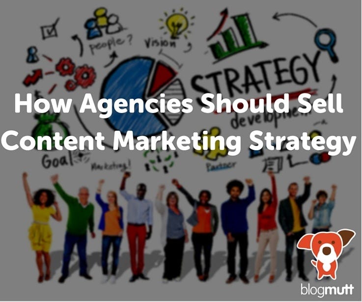 How Agencies Should Sell Content Marketing Strategy to Clients | by ...