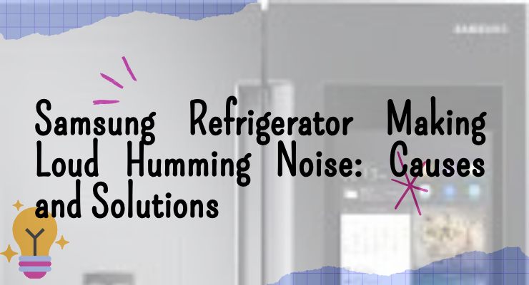 Samsung Refrigerator Making Loud Humming Noise: Causes and Solutions ...