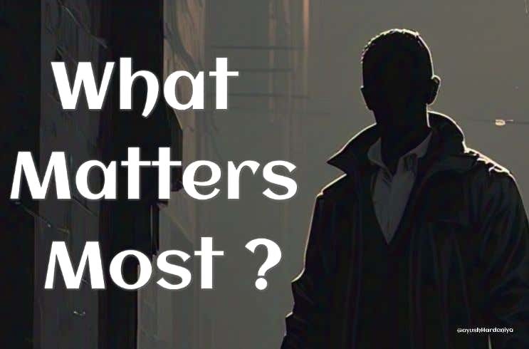 What Matters Most?. What matters to you most? Do you have… | by Ayush ...