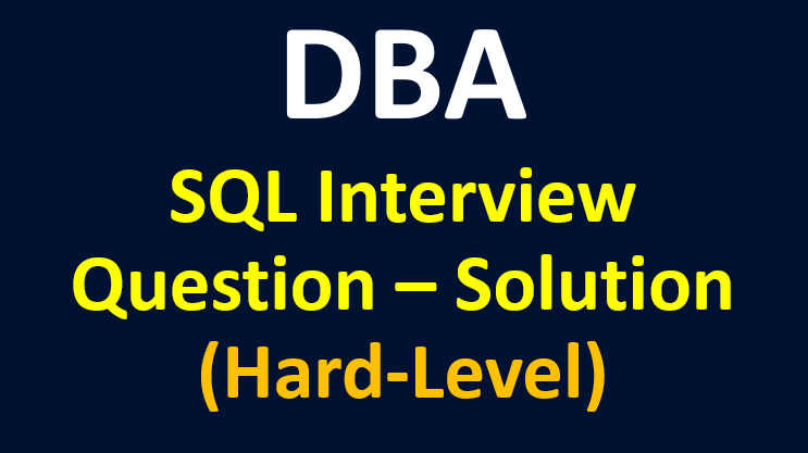 DBA SQL (Hard—Level) Interview Question — Solution | by Mahendra. K | MeanLifeStudies | May ...