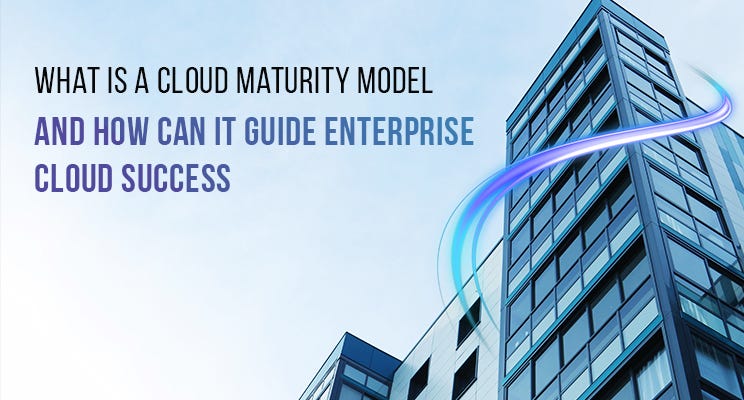 What is a Cloud Maturity Model and How Can It Guide Enterprise Cloud ...