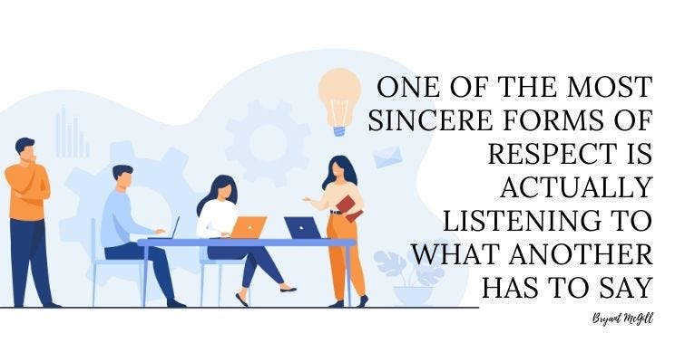 One of the most sincere forms of respect is actually listening to what ...