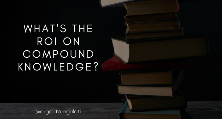 The ROI of Compound Knowledge - Dr. G. Gulati - Medium