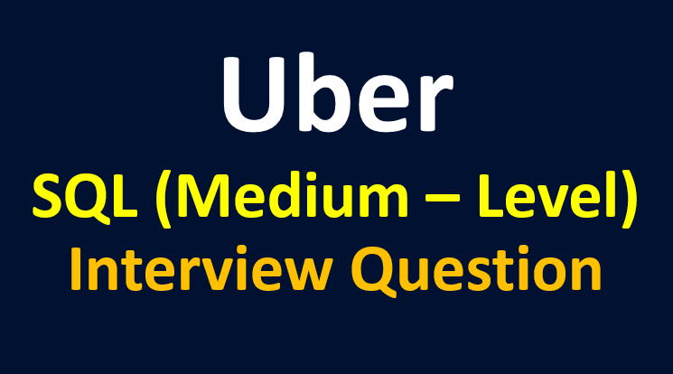 Uber SQL (Medium—Level) Interview Question | by Mahendra. K | MeanLifeStudies | Medium