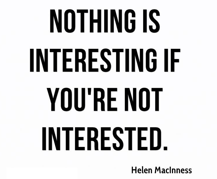BEING INTERESTED IS INTERESTING!. “It is the individual who is not ...