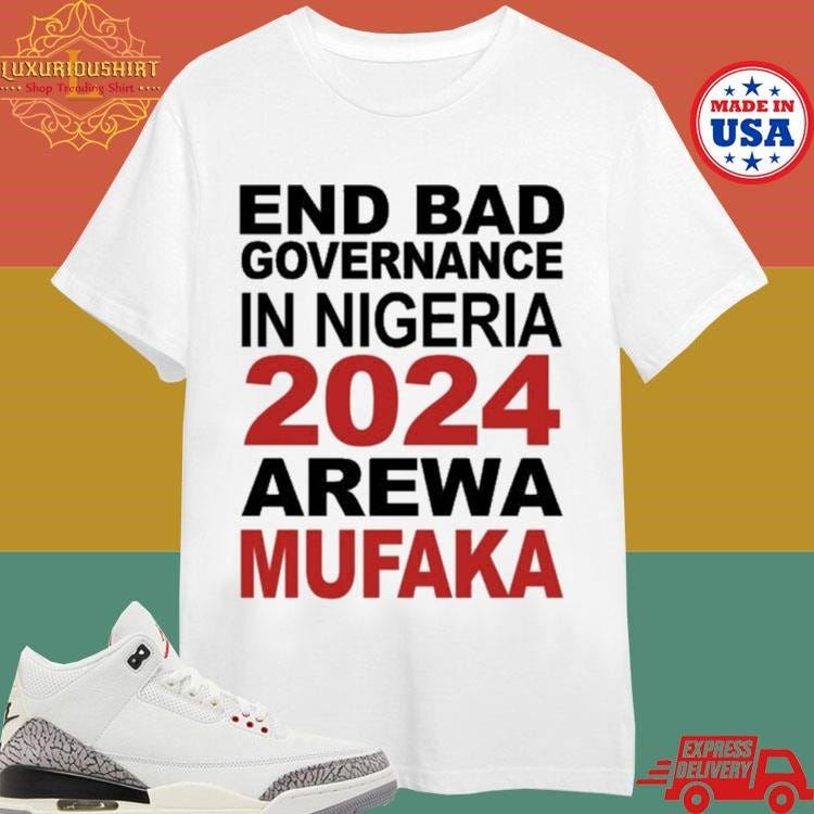 Official End Bad Governance In Nigeria 2024 Arewa Mufaka Shirt ...