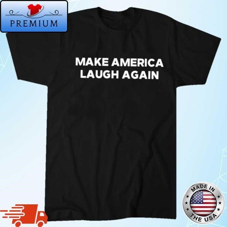 Make America Laugh Again T-shirt. In an era characterized by political ...