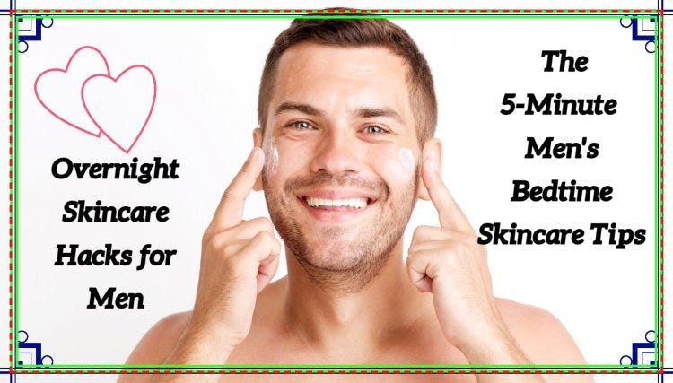 Overnight Skincare Hacks for Men; The 5-Minute Men’s Bedtime Skincare ...