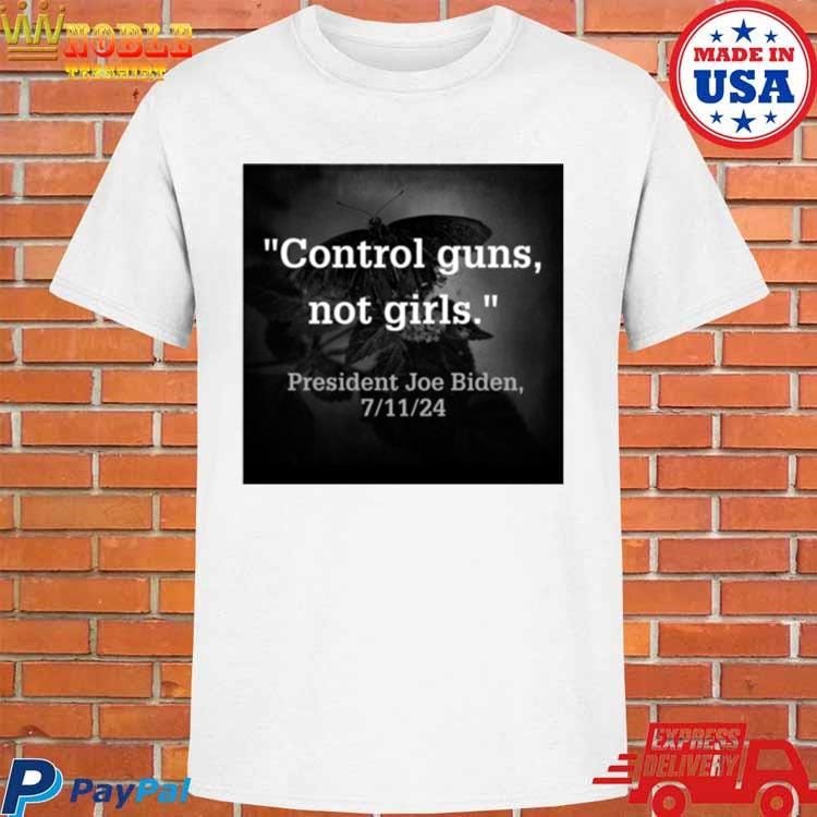 Official Control guns not girls president Joe Biden 7 11 24 T-shirt ...