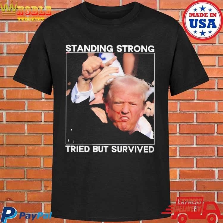 Official Donald Trump standing strong tried but survived T-shirt ...