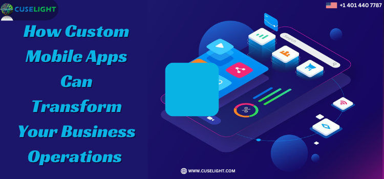 How Custom Mobile Apps Can Transform Your Business Operations | by Cuselight | May, 2024 | Medium