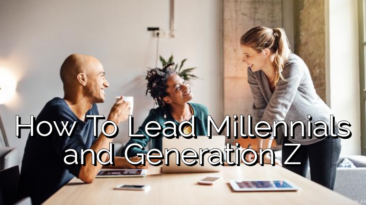 5 Ways To Lead Millennials and Generation Z | by LEADERSHIP 101 with ...