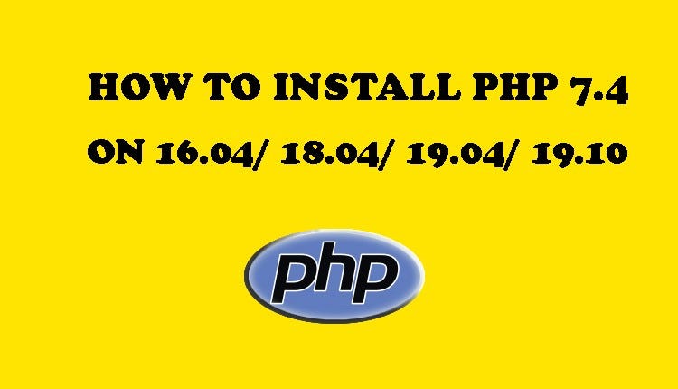 How To Install PHP 7.4 On Ubuntu 16.04/ 18.04/ 19.04/ 19.10 | by Tech ...