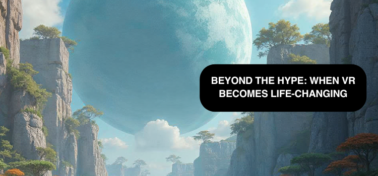 How VR Creates Life-Changing Experiences | Medium