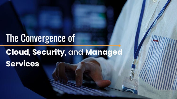 The Convergence of Cloud, Security, and Managed Services | by ...