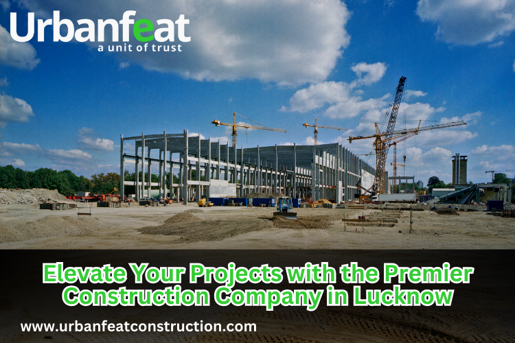 “Elevate Your Projects with the Premier Construction Company in Lucknow ...