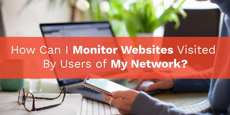 How Can I Monitor Websites Visited By Users of My Network? | by ...
