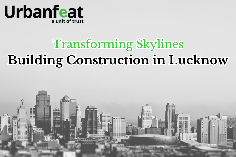 Transforming Skylines: Building Construction in Lucknow - Urbanfeat ...