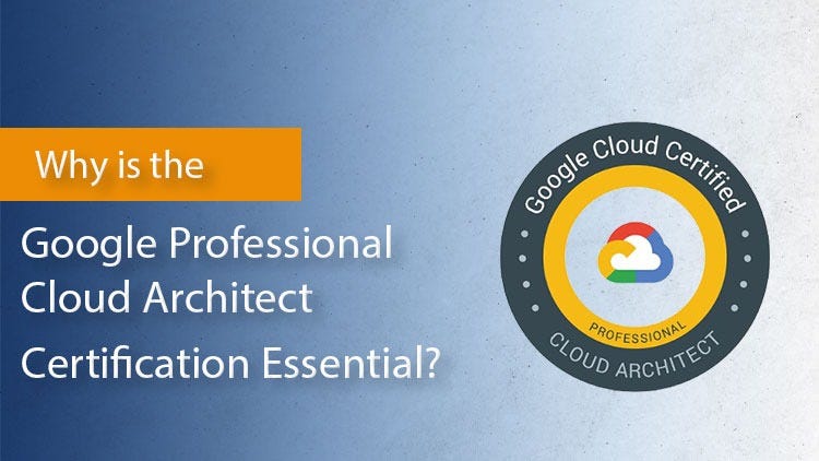 Why Is The Google Professional Cloud Architect Certification Essential ...