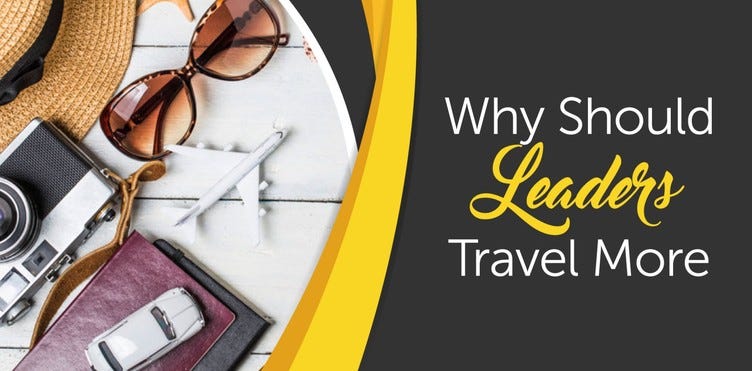 Why Should Leaders Travel More. For company and business owners… | by ...