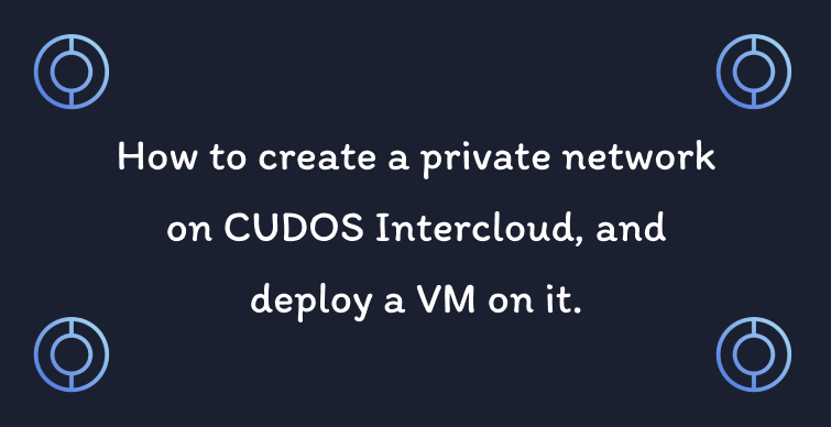 How to create a private network on CUDOS Intercloud, and deploy a VM on it. | by Zizi Crypto ...
