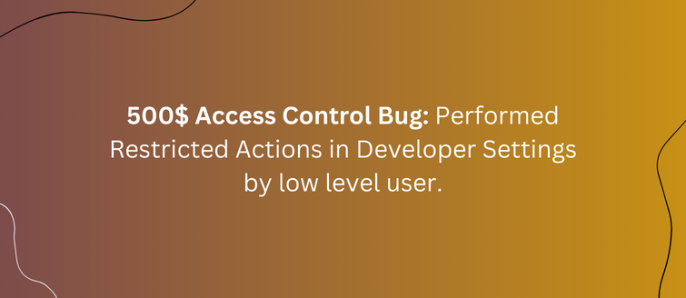 500$ Access Control Bug: Performed Restricted Actions in Developer Settings by low level user ...