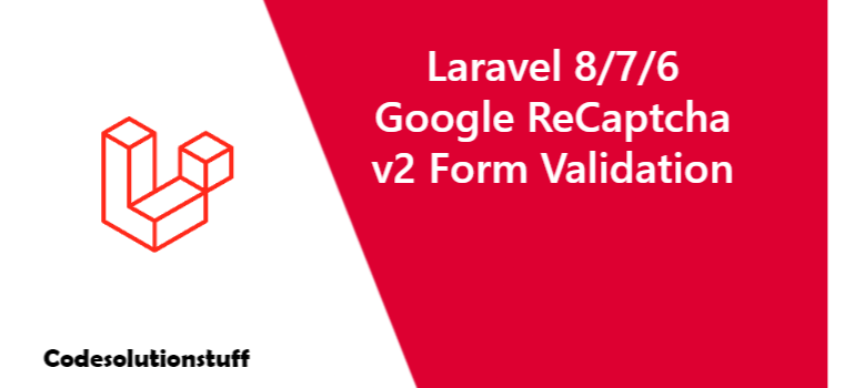 Laravel 8/7/6 Google ReCaptcha v2 Form Validation | by CodeSolutionStuff | Medium
