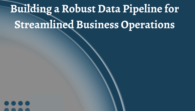 Building a Robust Data Pipeline for Streamlined Business Operations | by EM360Tech | Medium