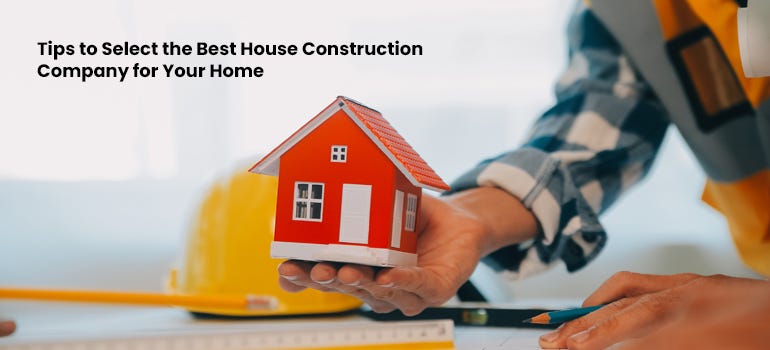 Tips to Select the Best House Construction Company for Your Home | by ...