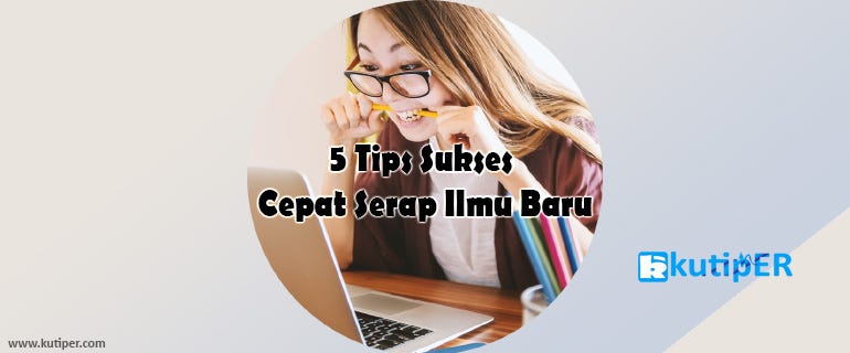 5 Tips Sukses Cepat Serap Ilmu Baru | by Kutiper.com | Medium