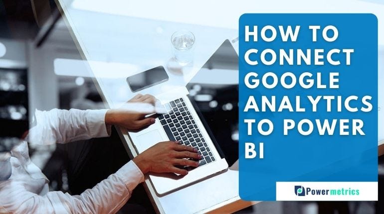 Step-by-step guide to connect Google Analytics with Power BI - Powermetrics - Medium